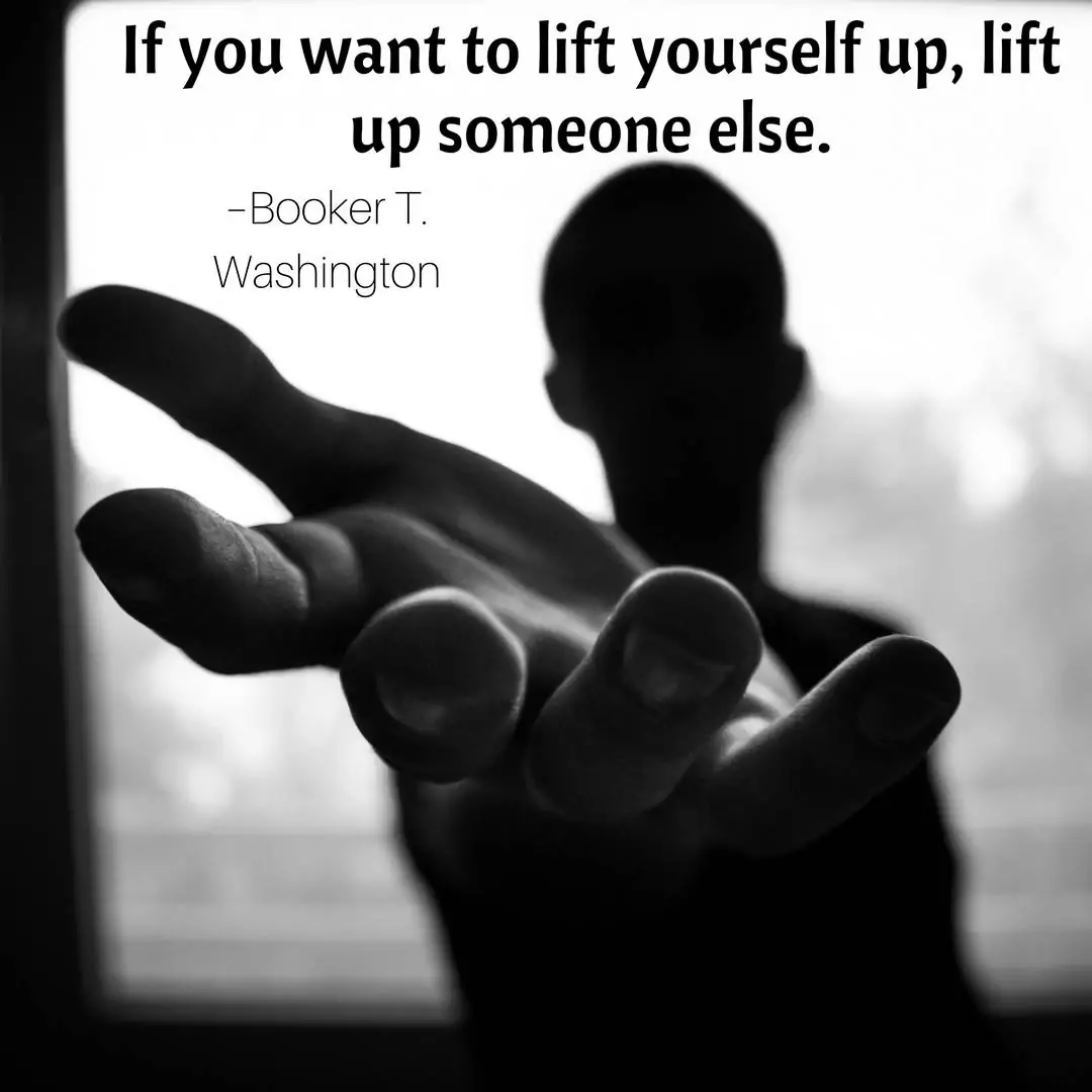 If You Want To Lift Yourself Up, Lift Up Someone Else. –Booker T ...