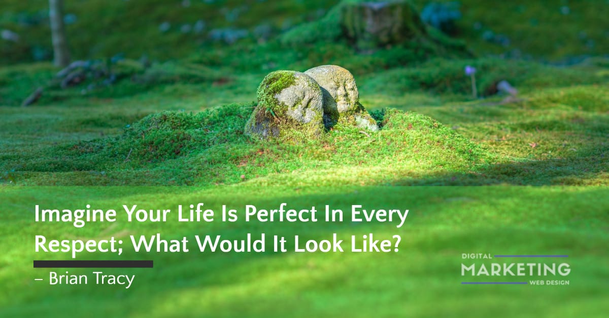 Imagine Your Life Is Perfect In Every Respect; What Would It Look Like ...