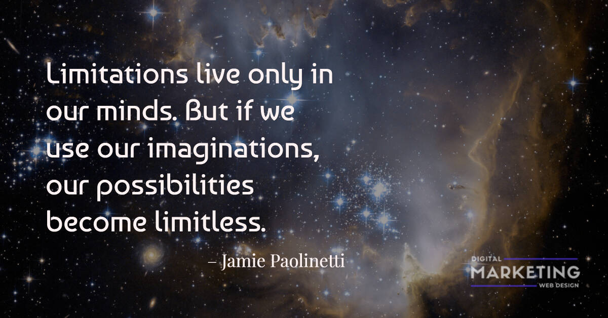 Limitations Live Only In Our Minds. But If We Use Our Imaginations, Our ...