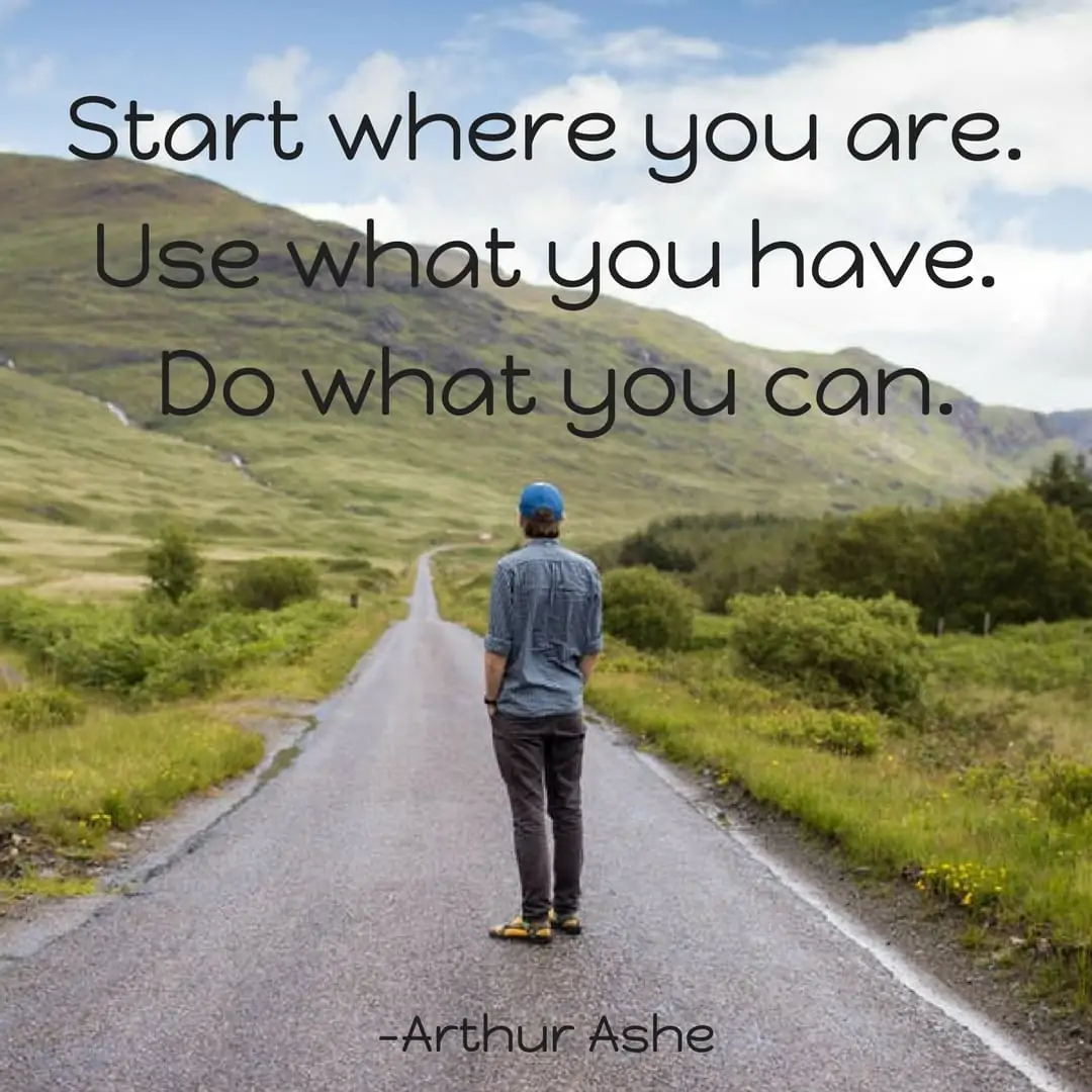 Start Where You Are. Use What You Have. Do What You Can. –Arthur Ashe ...